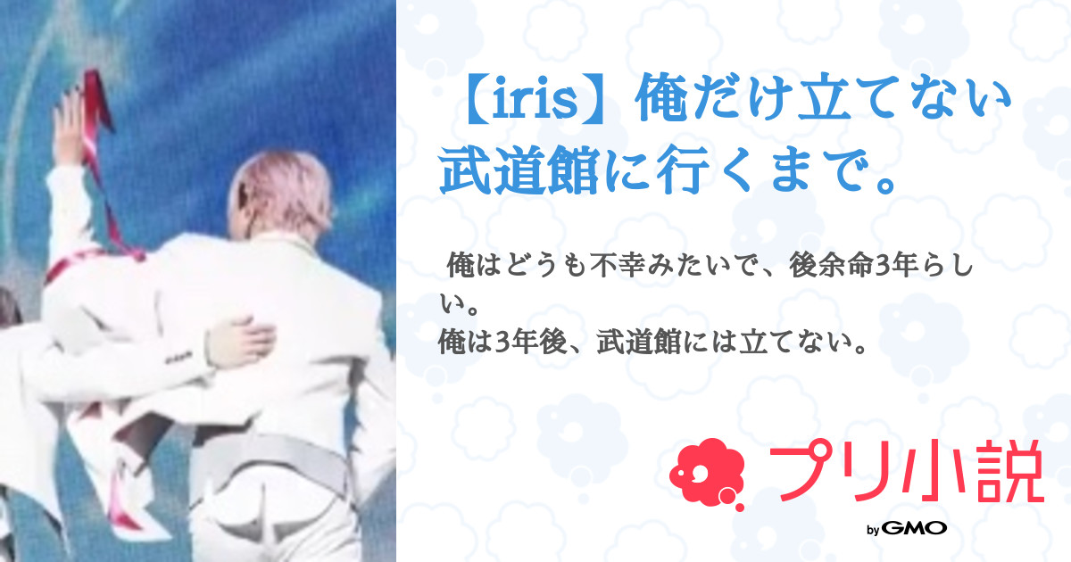 【iris】俺だけ立てない武道館に行くまで。 - 全16話 【連載中】（まうさんの小説） | 無料スマホ夢小説ならプリ小説 byGMO